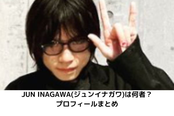 【顔画像】JUN INAGAWA(じゅんいながわ)は何者？プロフィールまとめ